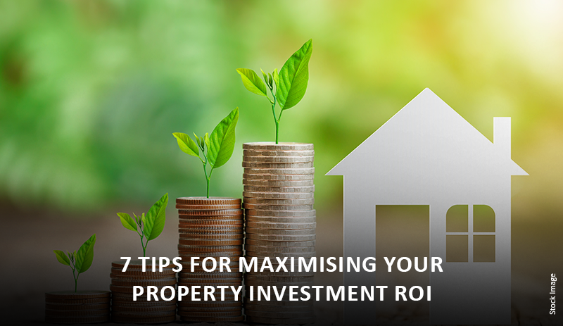 7 Tips for Maximising Your Property Investment ROI 7 Tips for Maximising Your Property Investment ROI